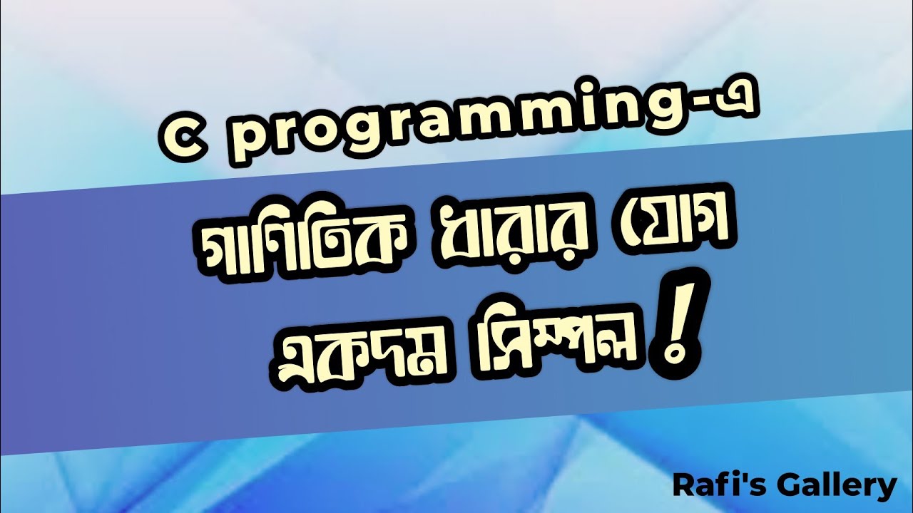 সি প্রোগ্রামিংয়ে While And For Loop ব্যবহার করে গাণিতিক ধারার যোগ Youtube
