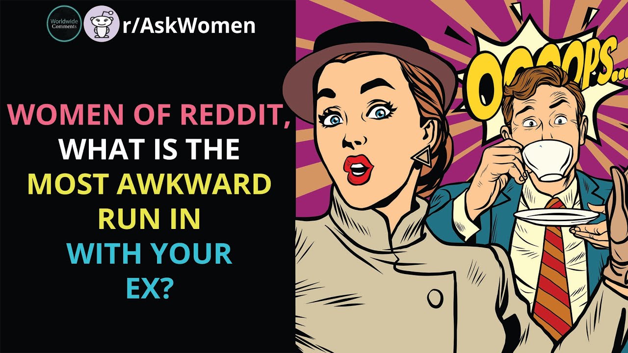 Women of Reddit, what is the most awkward run in with your ex? (r ...