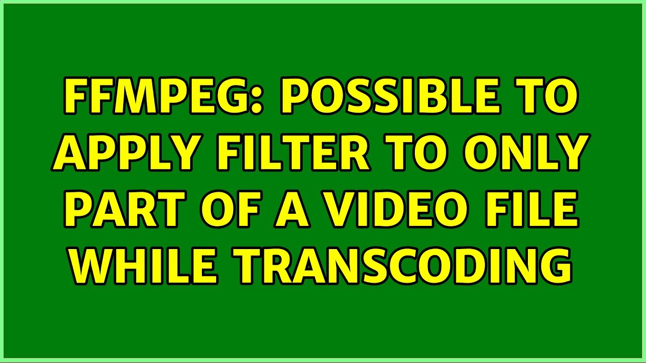 FFmpeg Possible To Apply Filter To Only Part Of A Video File While FFmpeg Possible To Apply Filter To Only Part Of A Video File While