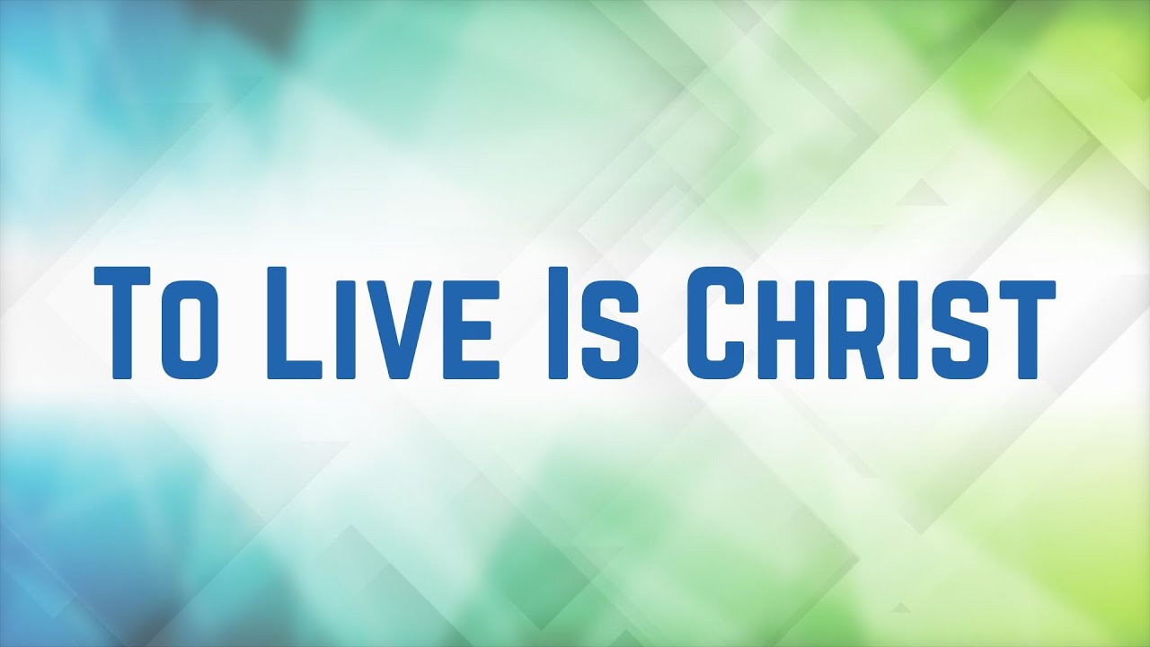 To Live Is Christ - YouTube