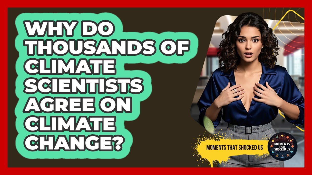 Why Do Thousands Of Climate Scientists Agree On Climate Change ...