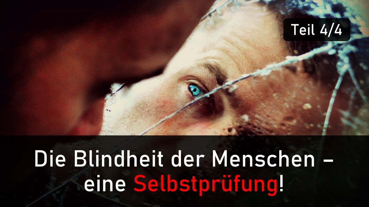 Die Blindheit der Menschen - eine Selbstprüfung! Teil 4/4 - YouTube