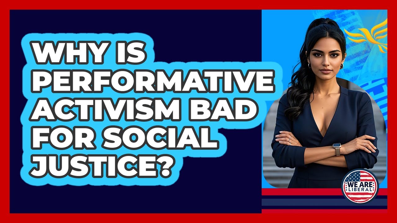 Why Is Performative Activism Bad For Social Justice? - We Are Liberal ...