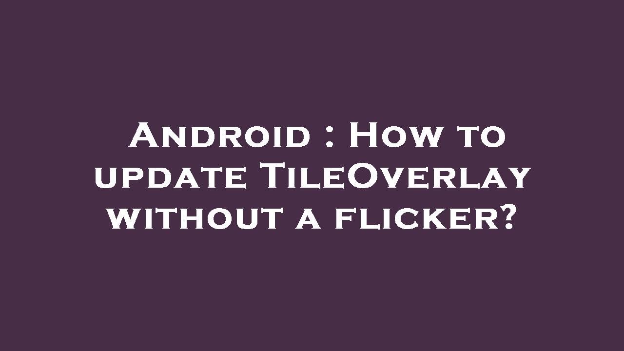Android : How to update TileOverlay without a flicker? - YouTube
