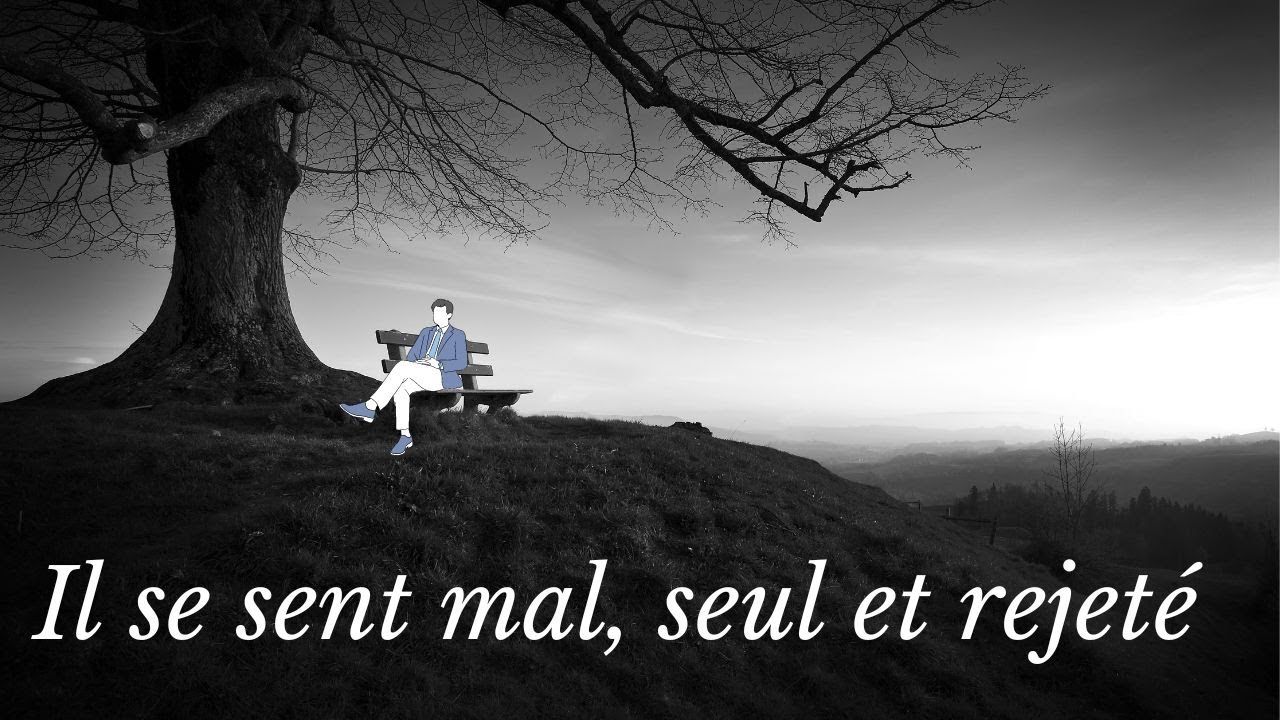 Il se sent mal, seul, rejeté et a l'impression que vous ne voulez plus ...