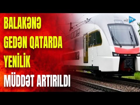 Bakı-Balakən-Bakı qatarı ilə bağlı DAHA BİR YENİLİK: müddət artırıldı