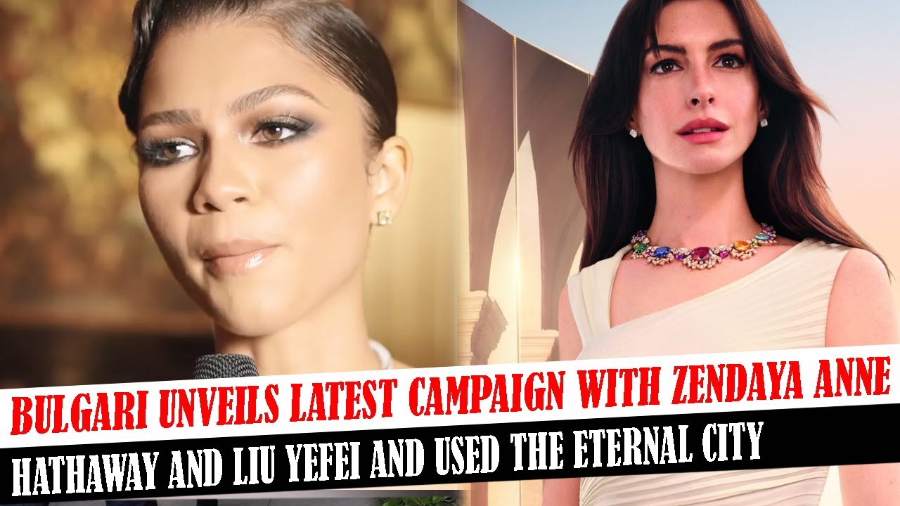 Bulgari Unveils Latest Campaign With Zendaya Anne Hathaway And Liu ...