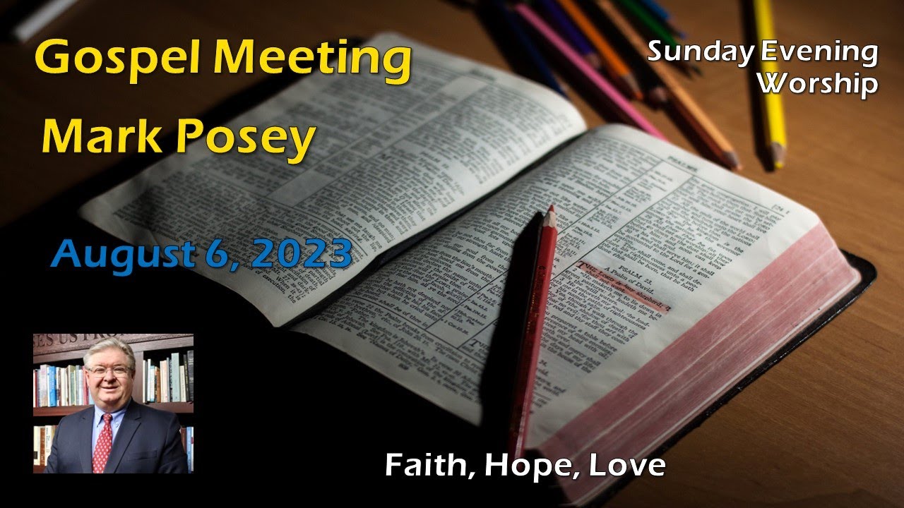 Mark Posey - Faith, Hope, Love - August 6, 2023 - Gospel Meeting - PM ...