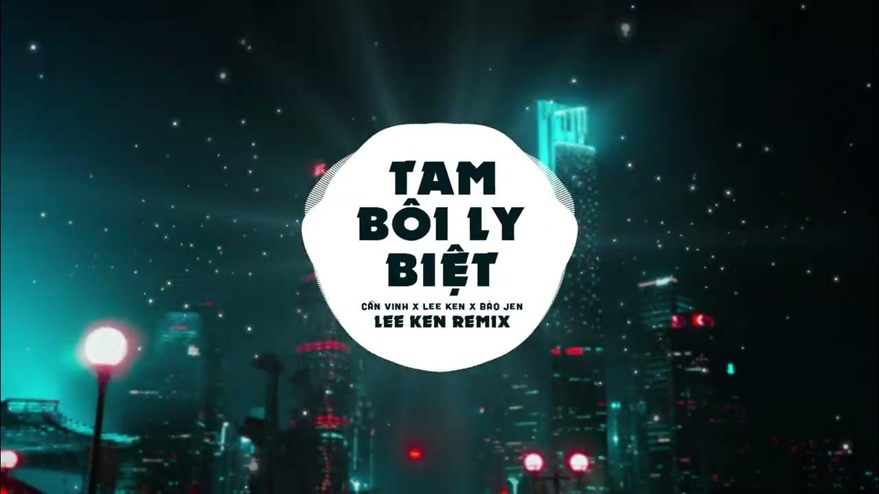 Tam Bôi Ly Biệt (Remix) || Cần Vinh x Lee Ken x Bảo Jen || Chung đầu tiên anh chúc mai không anh ...