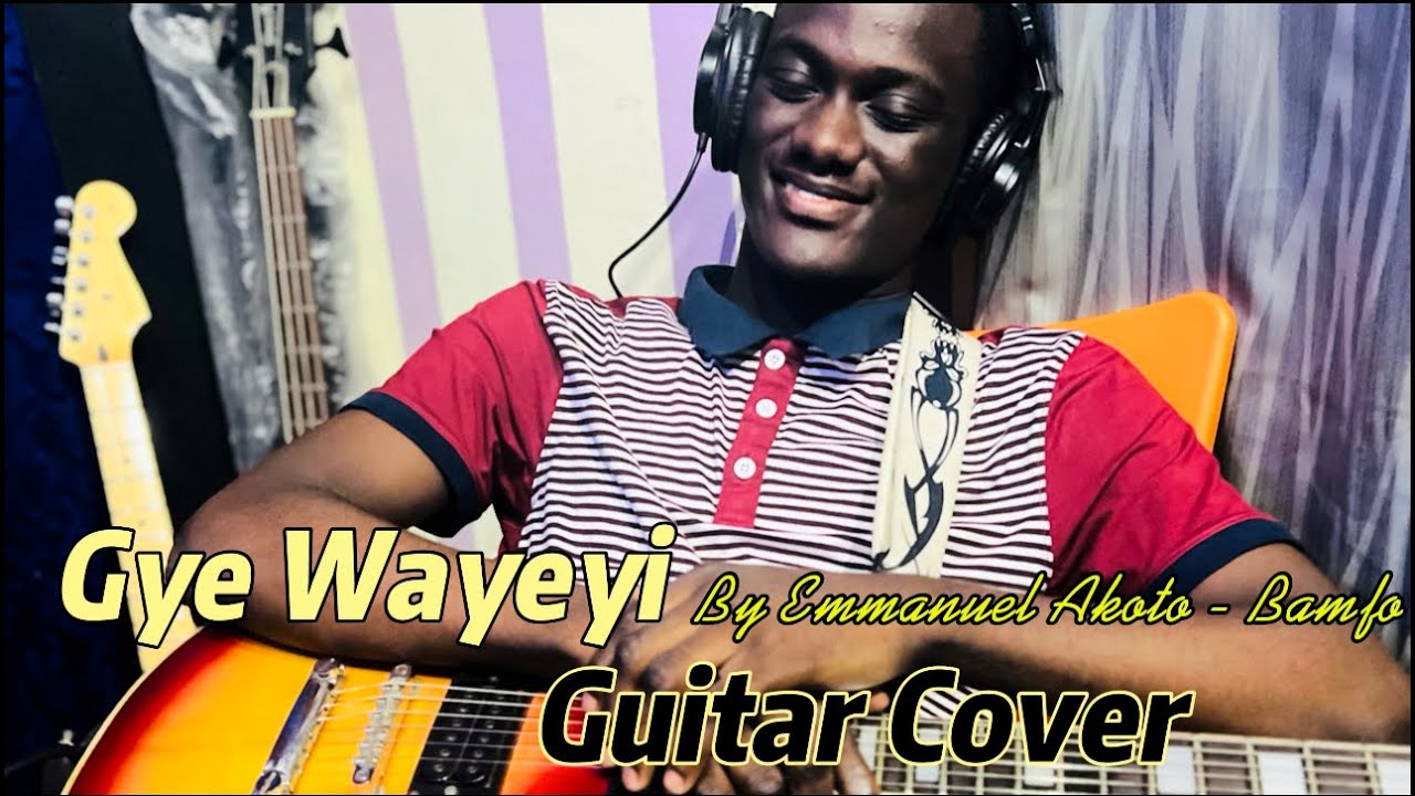 Gye W'ayeyi (Guitar Cover) - By Emmanuel Akoto-Bamfo - YouTube