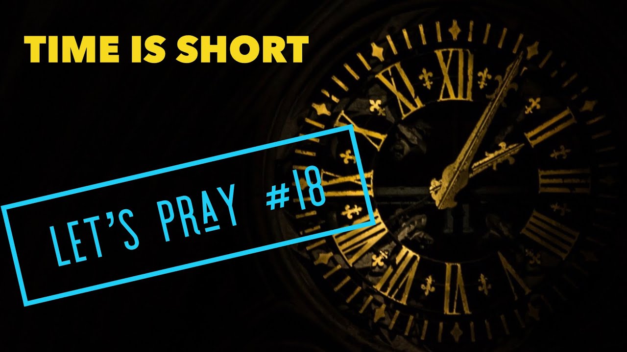Time is Short. Let’s Pray #18 - YouTube