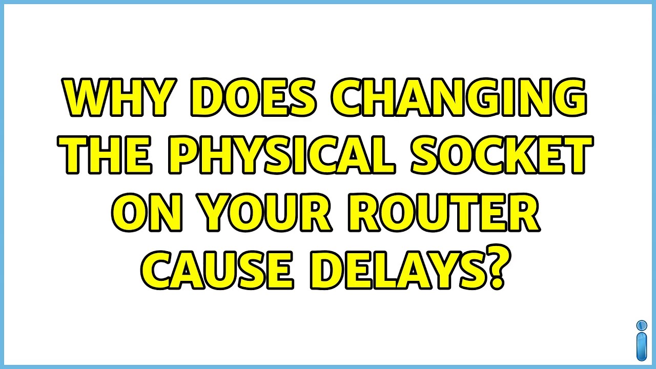 Why does changing the physical socket on your router cause delays? (2 ...