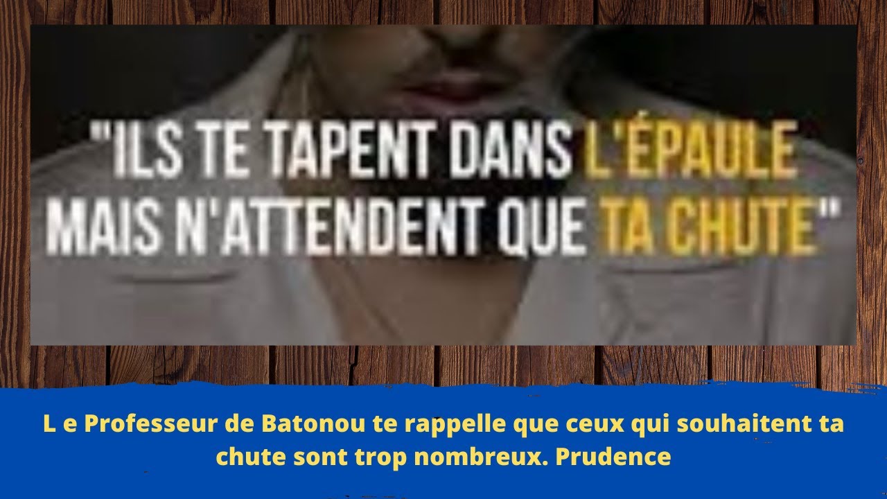 Le Professeur de Batonou te rappelle que ceux qui souhaitent ta chute ...
