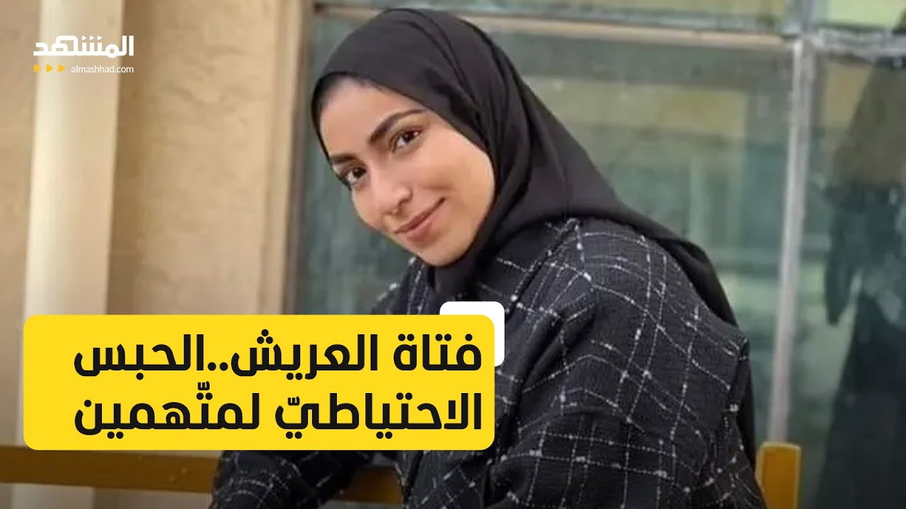تطوّرات جديدة في قضيّة فتاة العريش، النيابة العامّة تحتجز صديقتها