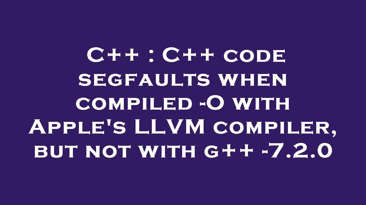 C++ : C++ code segfaults when compiled -O with Apple's LLVM compiler ...