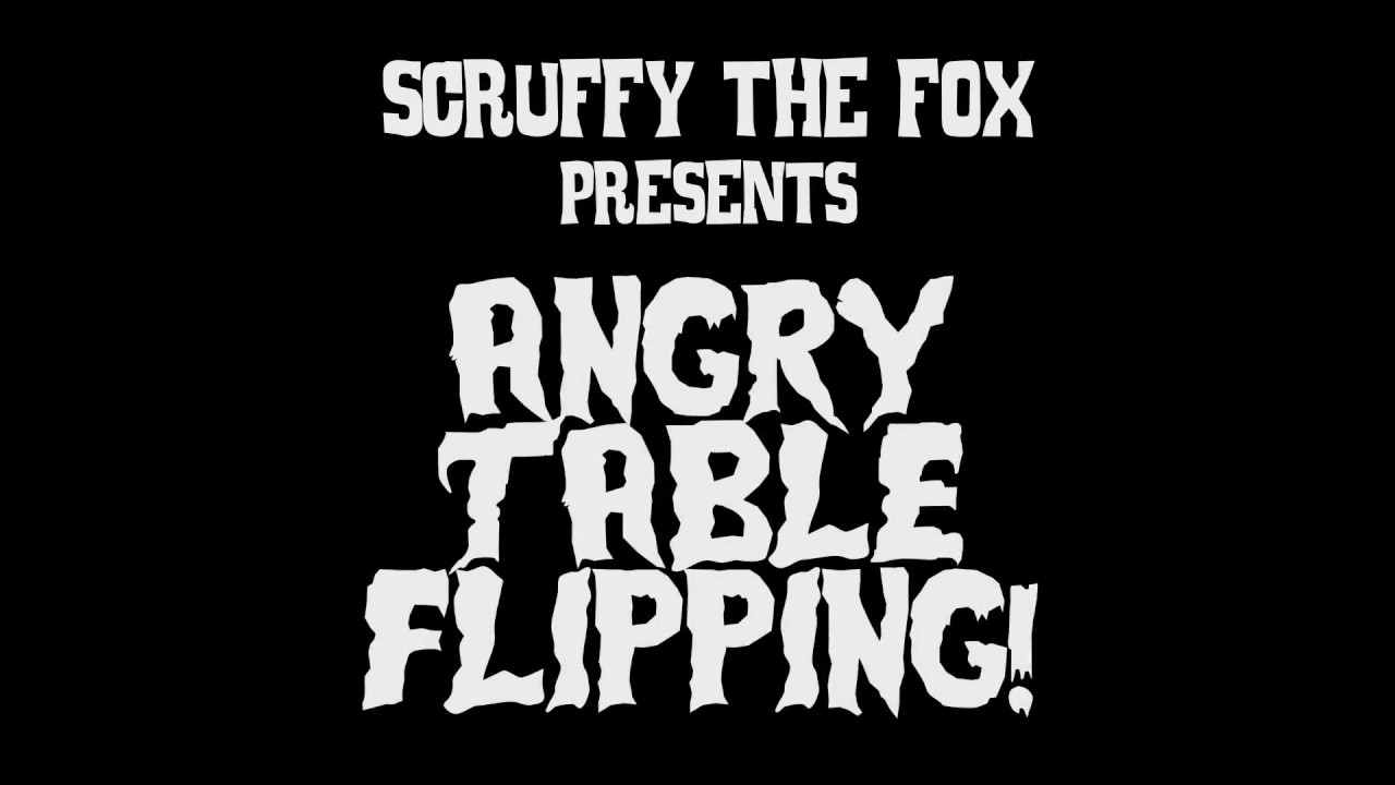 Scruffy the Fox Presents: ANGRY TABLE FLIPPING! - YouTube