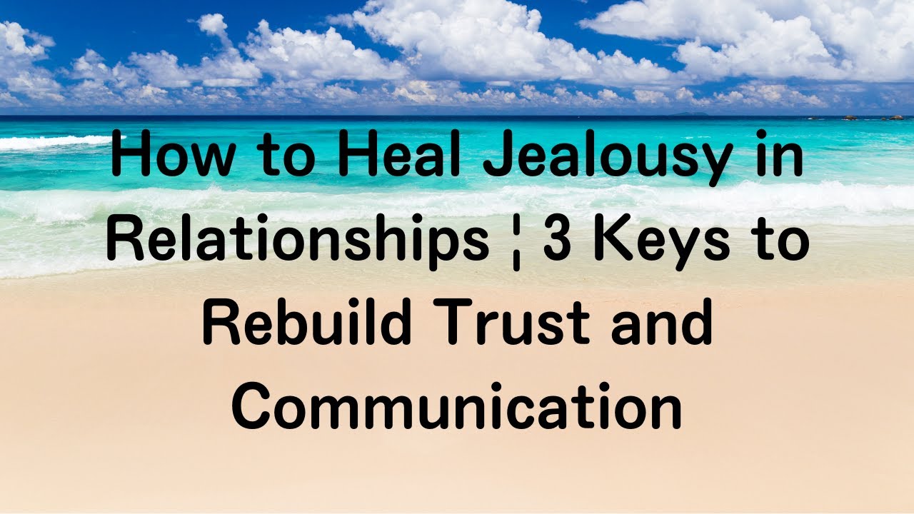 How to Heal Jealousy in Relationships | 3 Keys to Rebuild Trust and ...