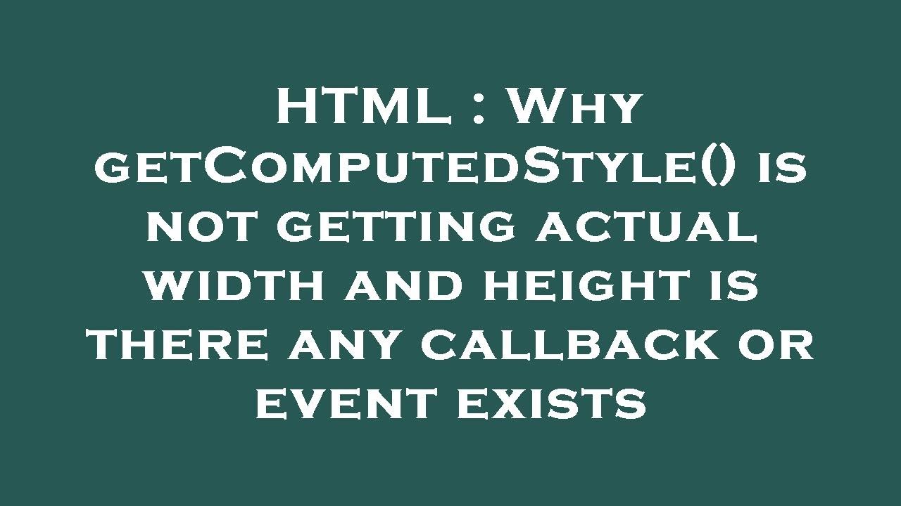 Html Why Getcomputedstyle Is Not Getting Actual Width And Height Is There Any Callback Or