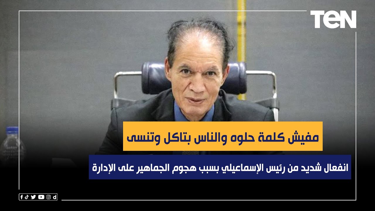 انفعال شديد من رئيس الإسماعيلي بسبب هجوم الجماهير على الإدارة مفيش