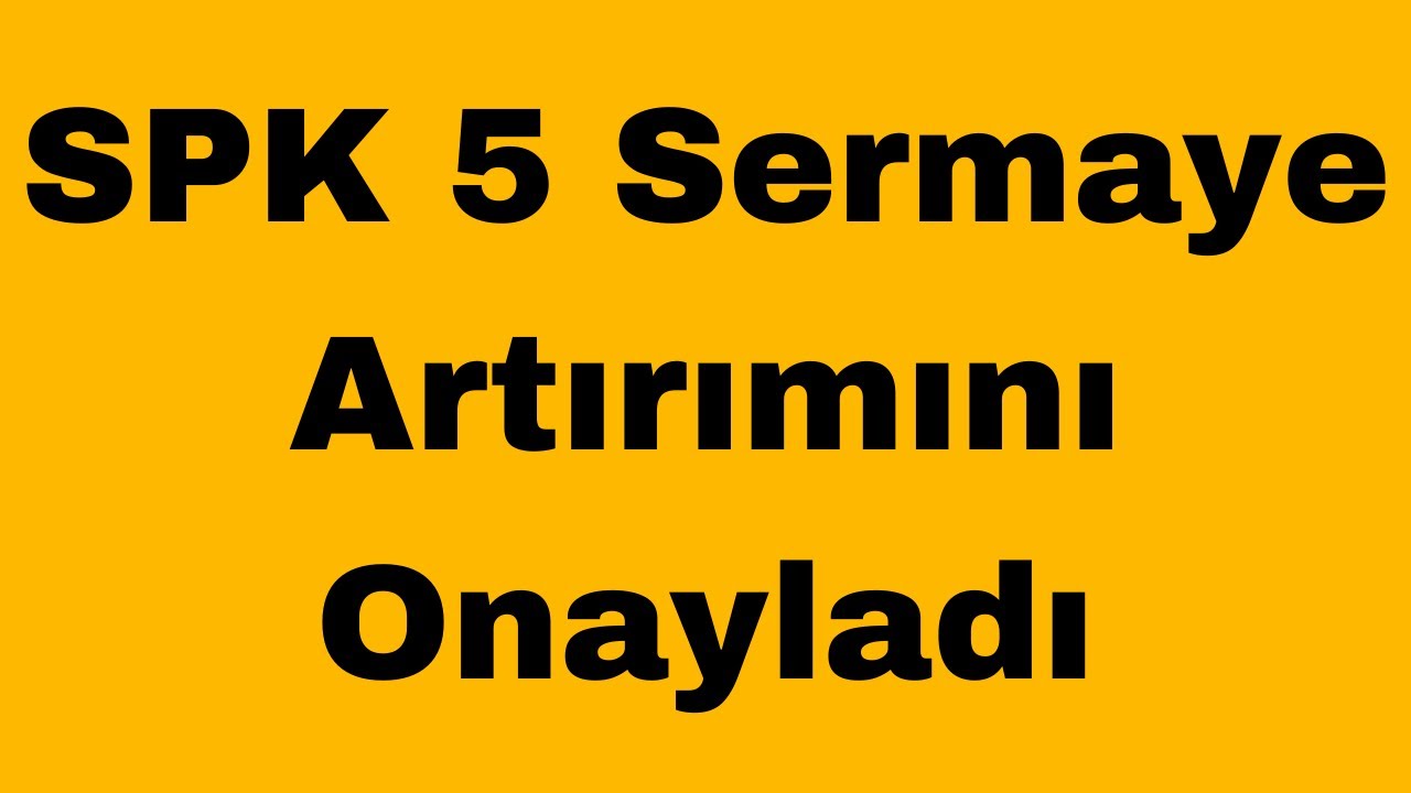 SPK 5 Sermaye Artırımını Onayladı - YouTube