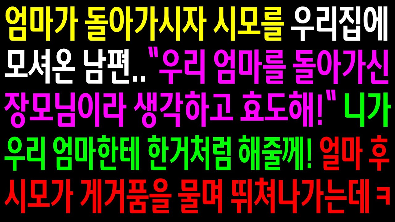 반전사연엄마가 돌아가시자 시모를 우리집에 모셔온 남편얼마 후 시모가 게거품을 물며 뛰쳐나가는데ㅋ 신청사연 사이다썰
