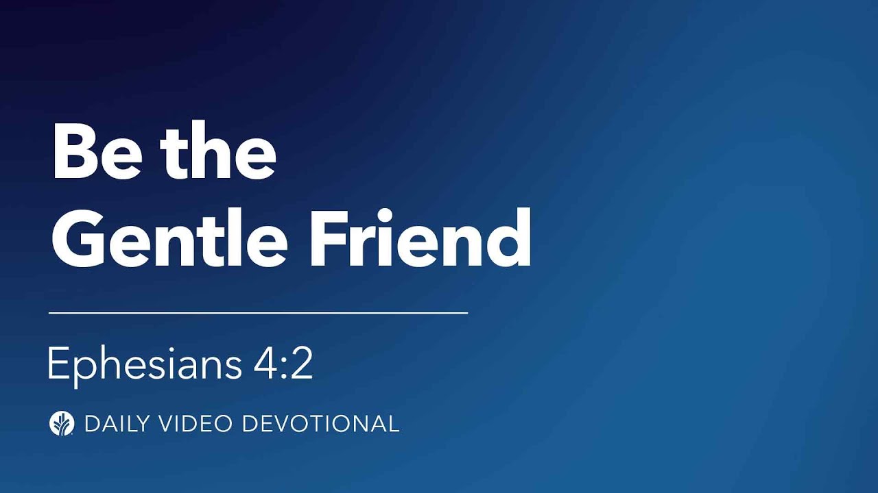 Be the Gentle Friend | Ephesians 4:2 | Our Daily Bread Video Devotional ...