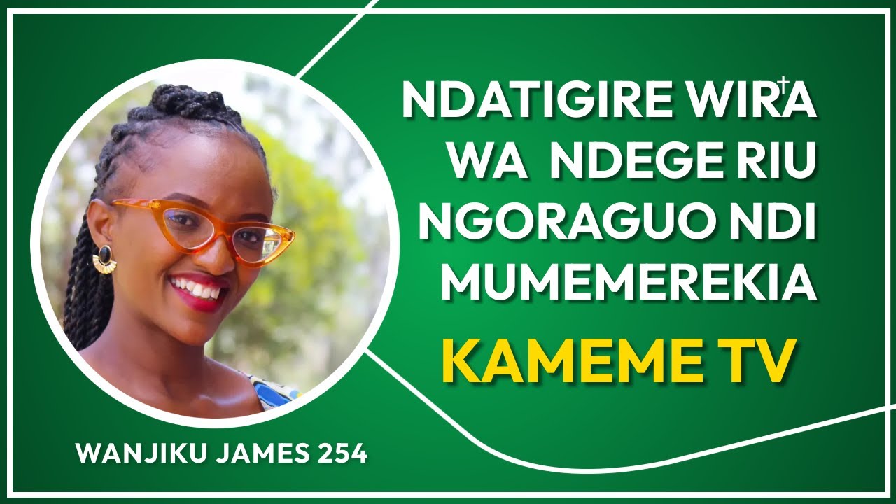 NDATIGIRE WIRA WA NDEGE RIU NDI MUTABANIA KAMEME TV WANJIKU JAMES 254 ...