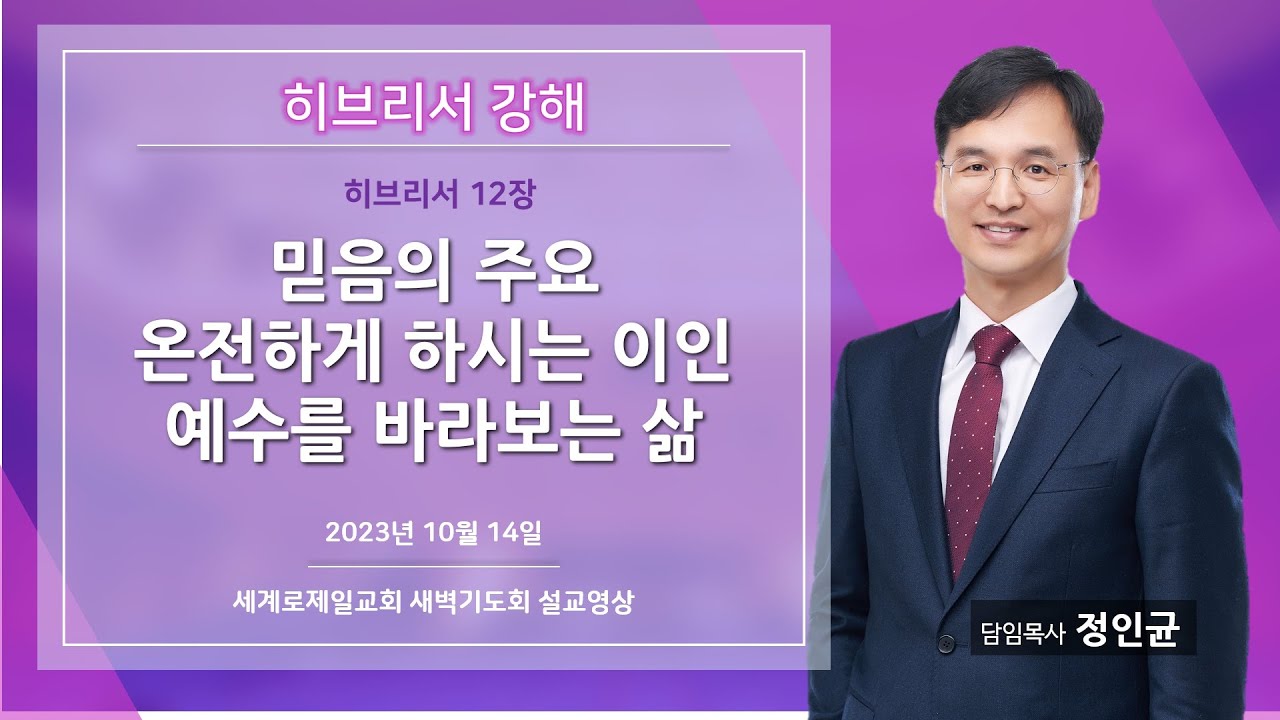 히브리서 강해 정인균 목사 믿음의 주요 온전하게 하시는 이인 예수를 바라보는 삶 히브리서 12장 세계로제일교회
