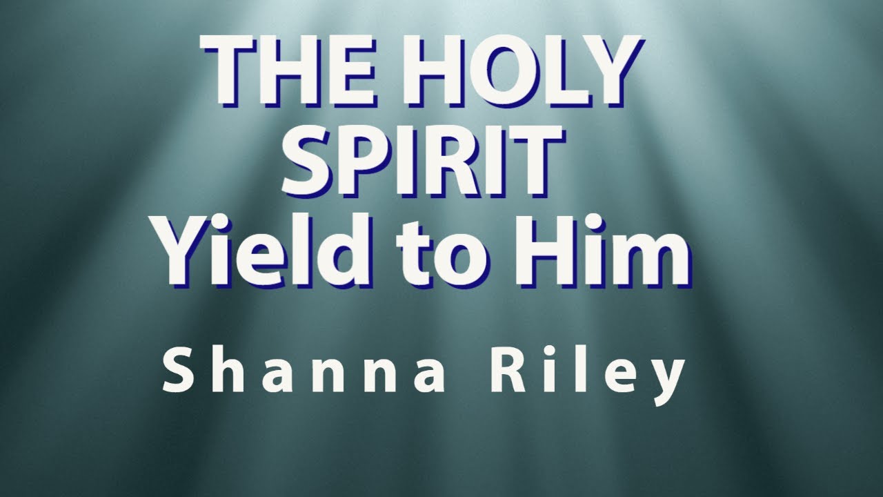 THE HOLY SPIRIT - Yield to Him:Shanna Riley - YouTube