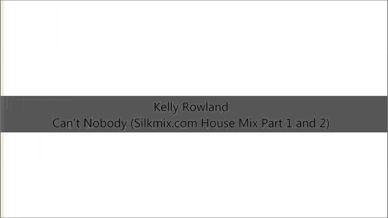 Kelly Rowland - Can't Nobody (Silkmix.com House Mix Part 1 and 2) - YouTube