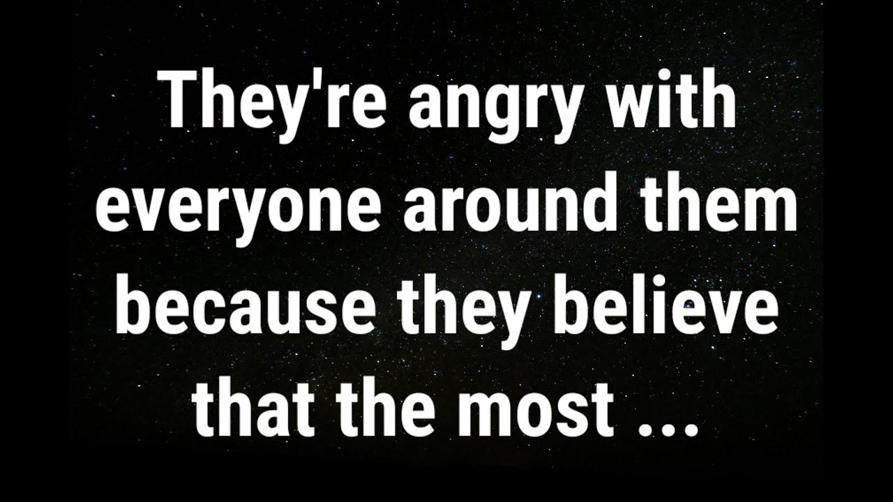 💌 They're angry with everyone around them because they believe that ...
