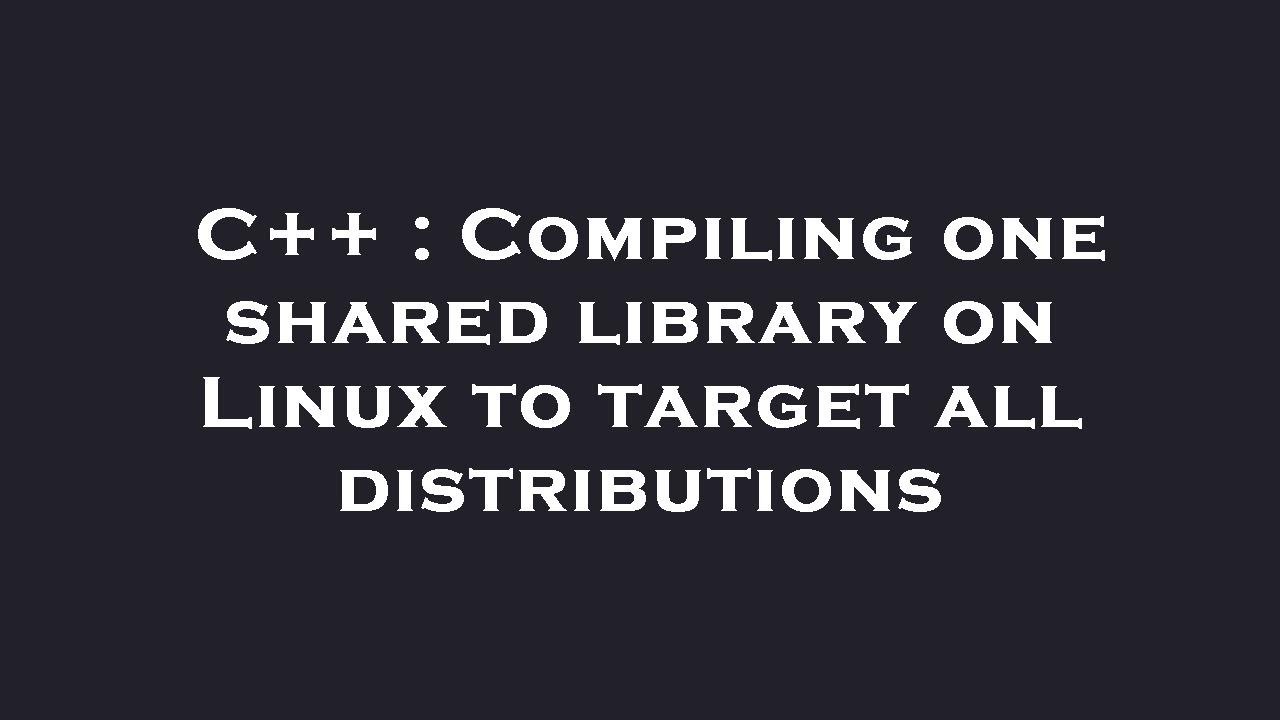 C++ : Compiling one shared library on Linux to target all distributions - YouTube