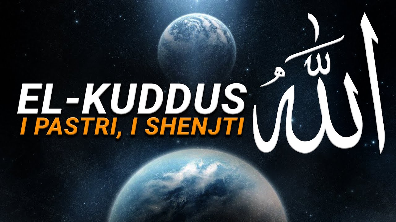 99 Emrat e Allahut - I Pastri, i Shenjti. El Kuddus! - YouTube