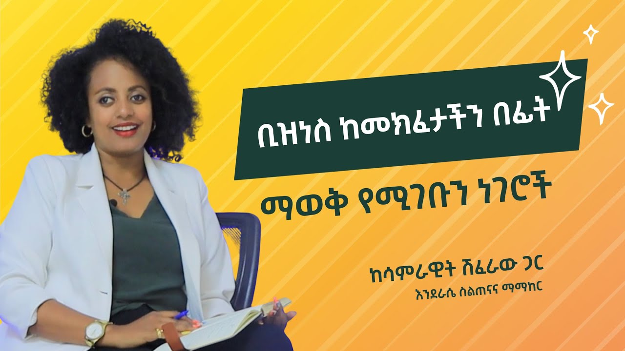 ቢዝነስ ከመክፈታችን በፊት ማወቅ የሚገቡን ነገሮች - በሳምራዊት ሽፈራው | Useful skills to run a ...