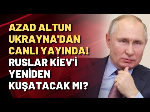 Azad Altun Ukrayna'dan canlı yayında! Ruslar Kiev'i yeniden kuşatacak mı?