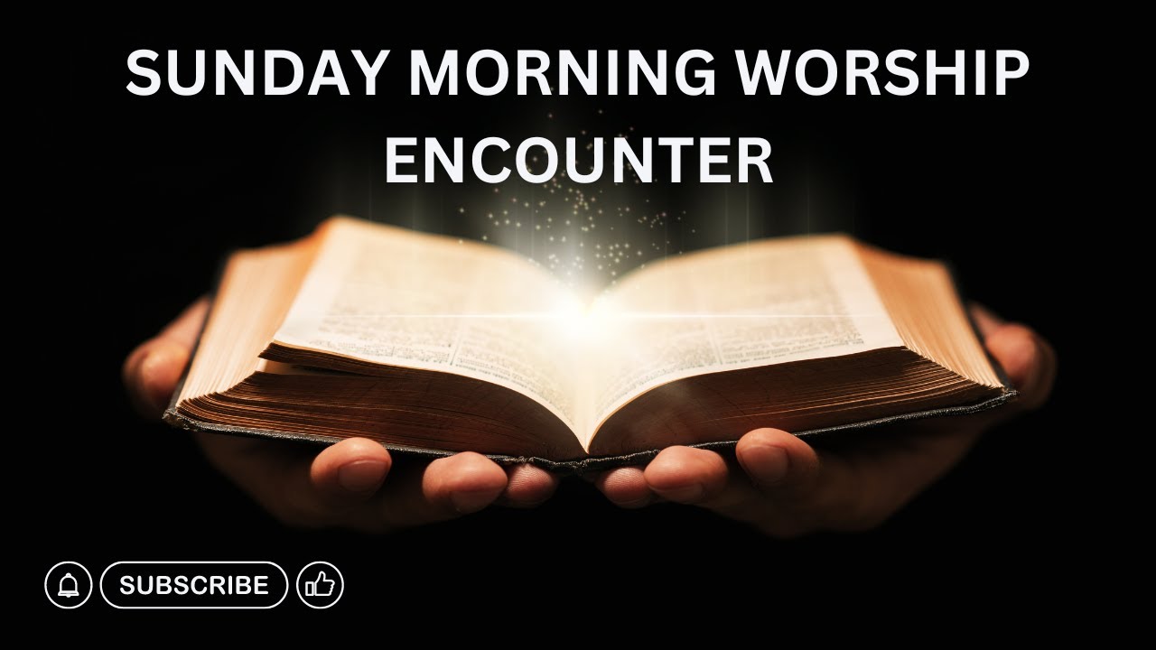 SUNDAY MORNING WORSHIP ENCOUNTER-- PRAISE AND WORSHIP SERVICE - YouTube