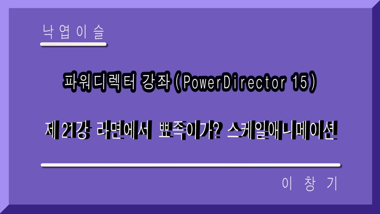 파워디렉터 강좌 제21강 스케일 애니메이션 Powerdirector 15 강좌 컴퓨터 무료배우기 낙엽이슬 이창기강좌