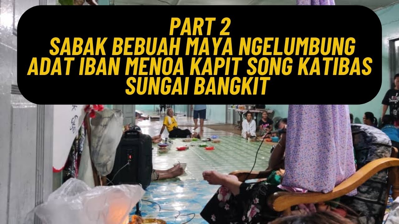 PART 2 SABAK BEBUAH, ADAT IBAN MENOA KAPIT, SONG, KATIBAS & SUNGAI BANGKIT. MALAM MAYA ...