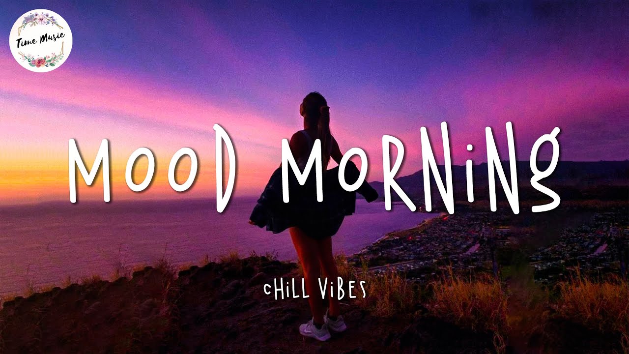Morning mood songs - Chill Vibes ~ Good mood music playlist chill mix ...