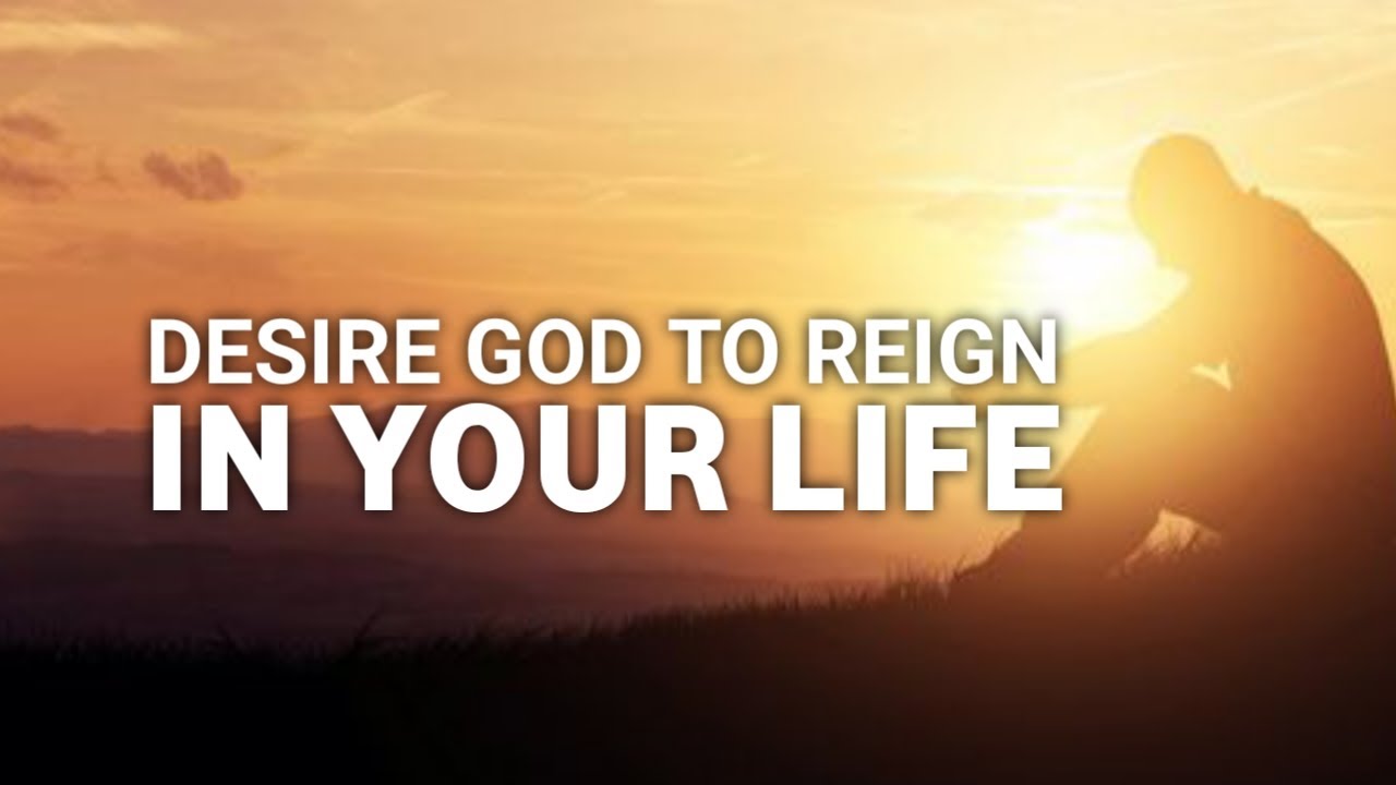 DESIRE GOD TO REIGN IN YOUR LIFE - YouTube