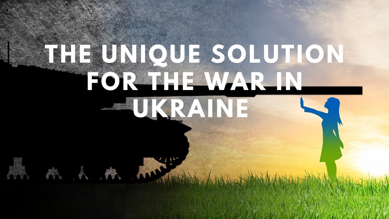 THE UNIQUE AND THE BEST SOLUTION FOR THE WAR IN UKRAINE. - YouTube