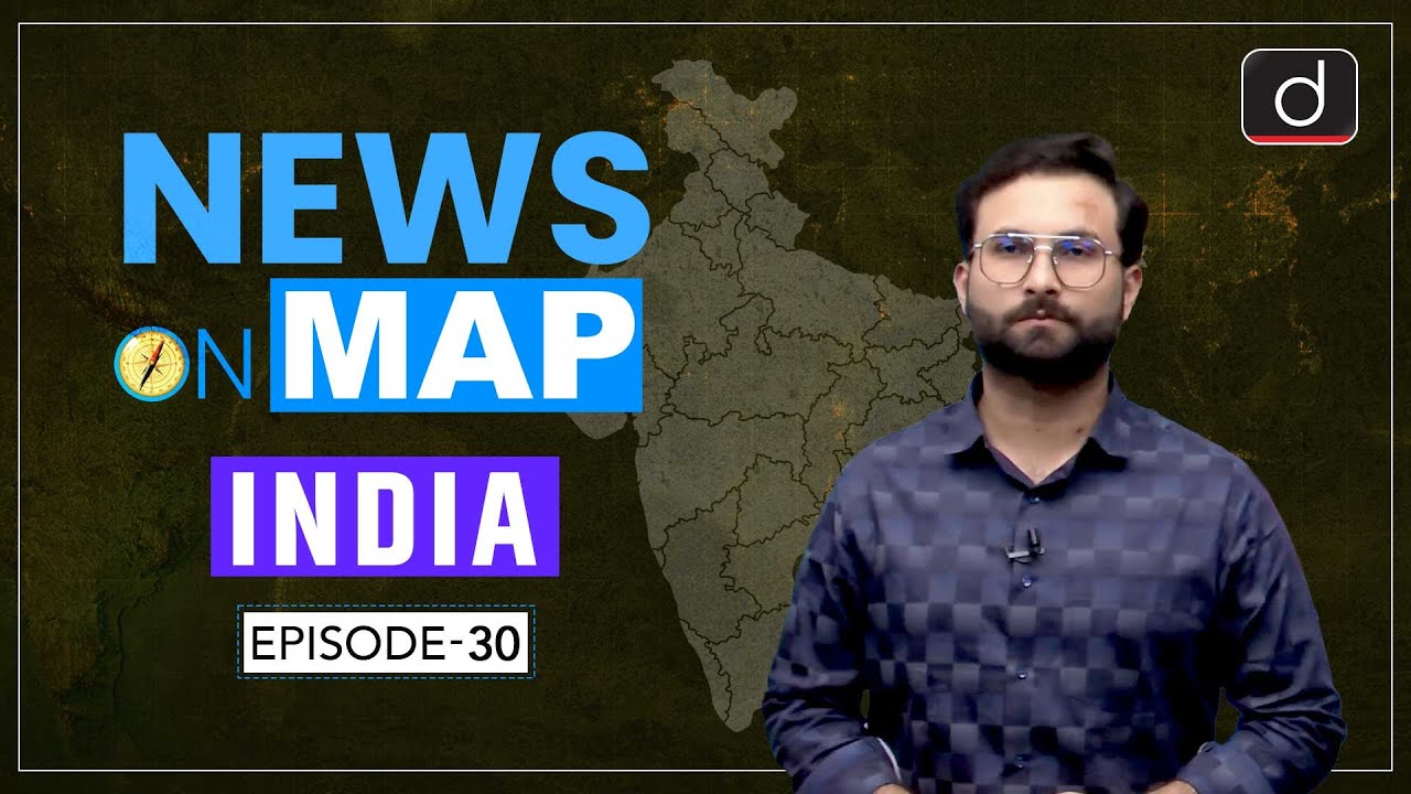 NEWS ON MAP | INDIA MAPPING | EP - 30 | PLACES IN NEWS UPSC | DRISHTI ...