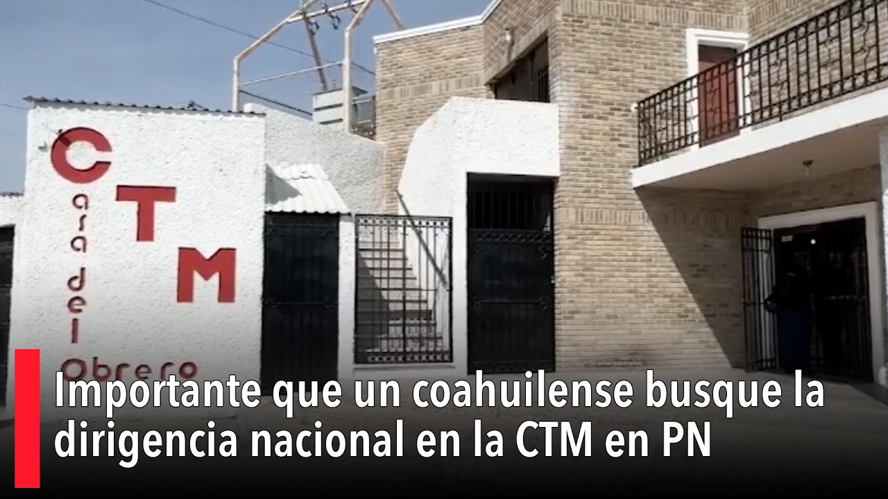 Importante que un coahuilense busque la dirigencia nacional en la CTM ...