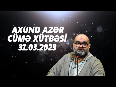 Axund Azər : Cümə  xütbəsi  31.03.2023