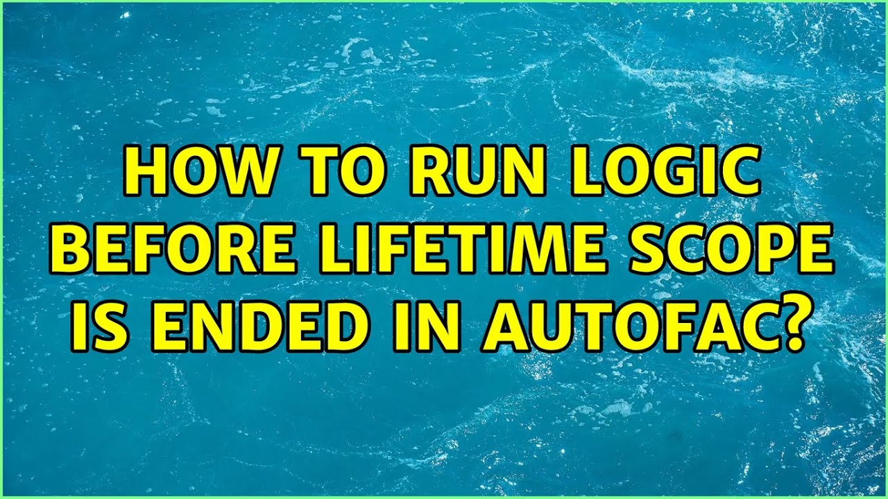 How To Run Logic Before Lifetime Scope Is Ended In Autofac 2 Solutions Youtube