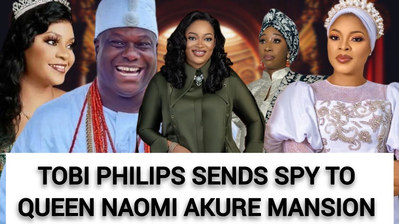 QUEEN NAOMI IN SHOCK AS SHE'S INFORMED TOBI PHILIPS SENDS SPY TO HER ...