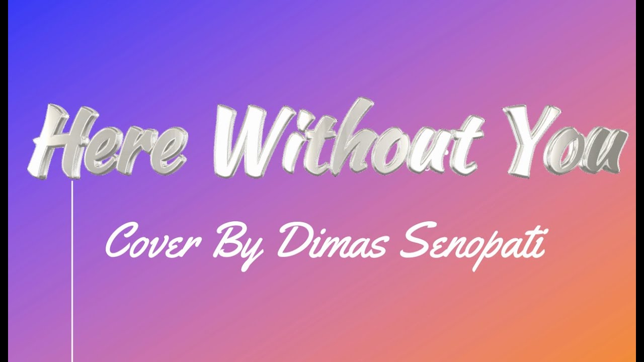 HERE WITHOUT YOU - Cover By Dimas Senopati | Lyrics - YouTube