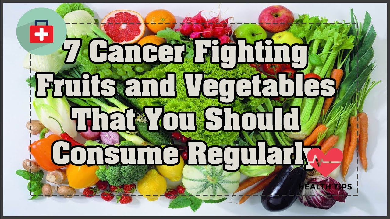 7 Cancer Fighting Fruits and Vegetables That You Should Consume ...
