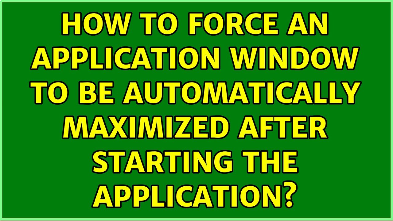How to force an application window to be automatically maximized after ...