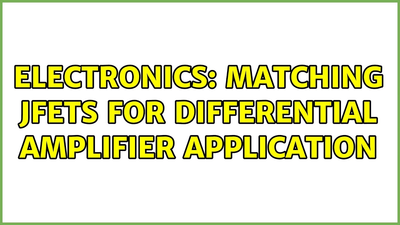 Electronics: Matching JFETs for differential amplifier application (3 ...